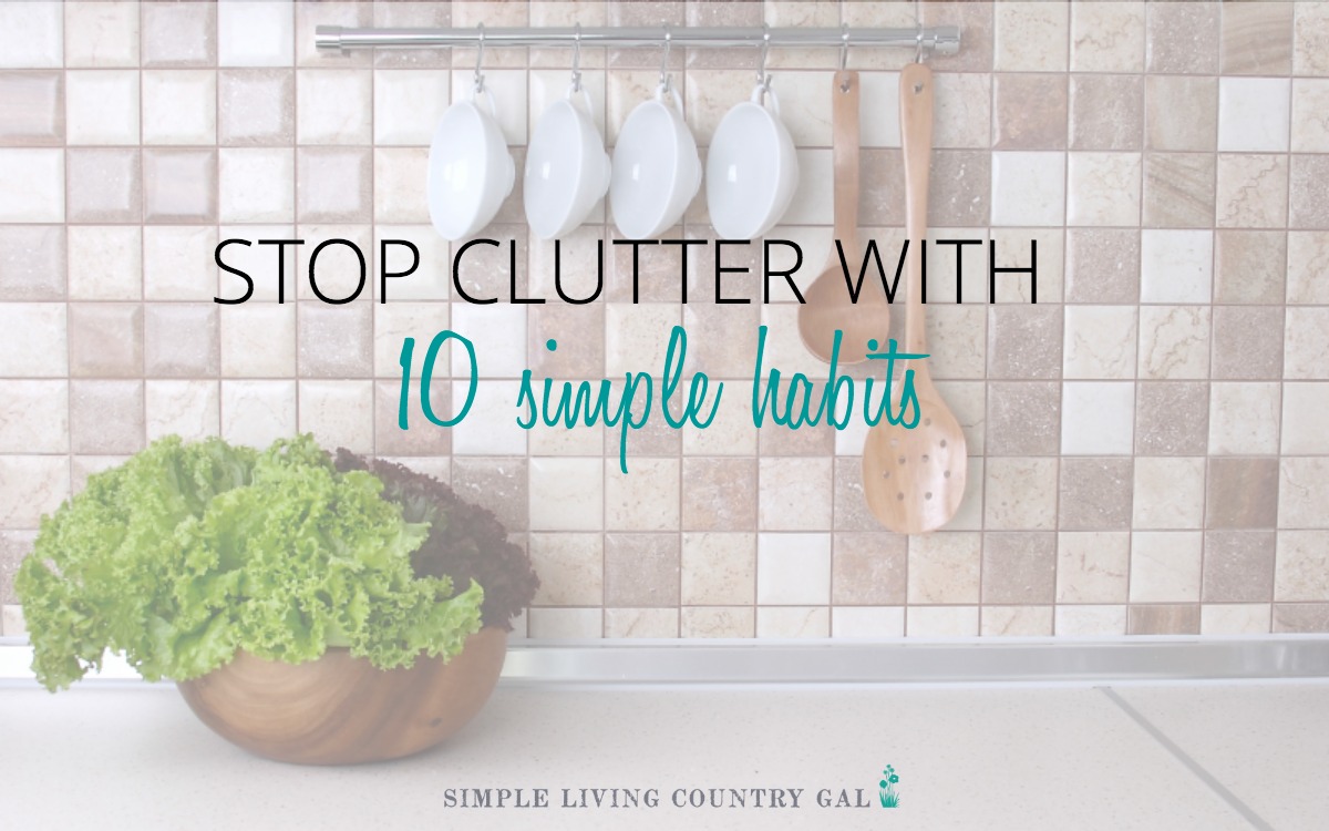 Stop Clutter With 10 Simple Habits | Simple Living Country Gal
