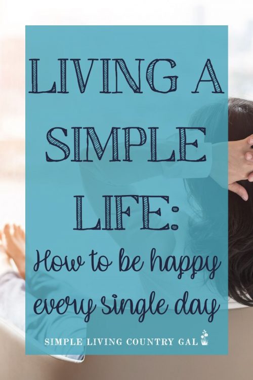 Living a Simple Life - How to Be Happy Every Single Day | Simple Living ...